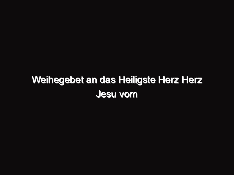 Weihegebet an das Heiligste Herz Herz Jesu vom hl. Pfarrer von Ars - TFP Deutschland